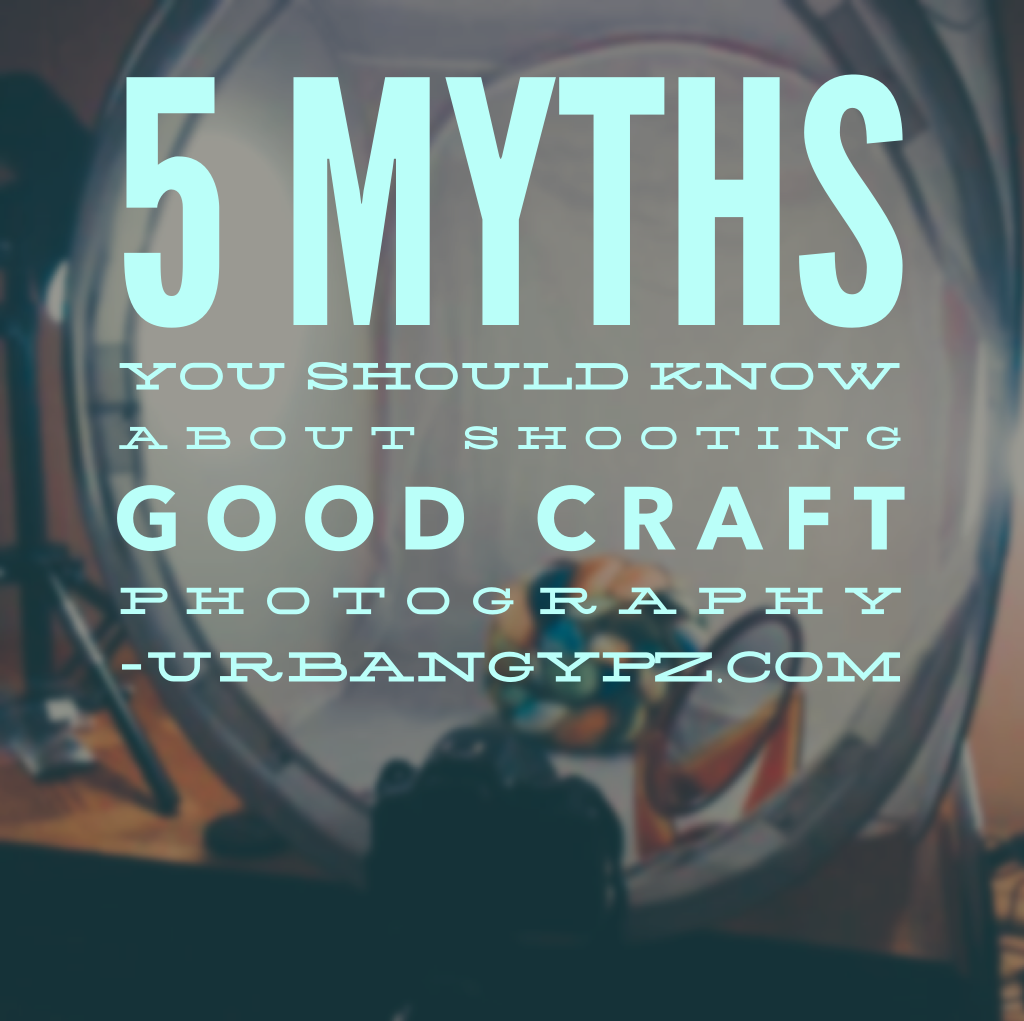 5 myths you should know about shooting good craft photography | UrbanGypZ
